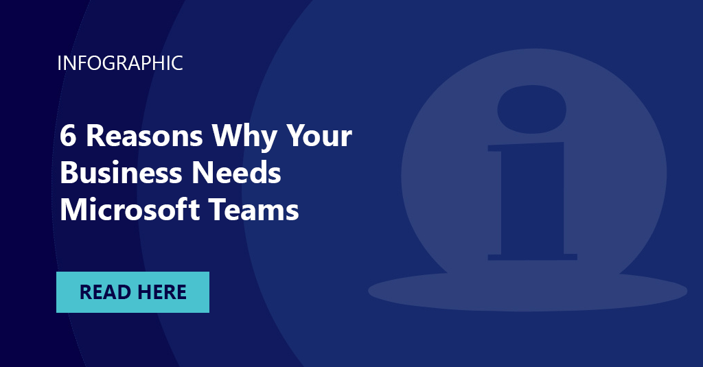 IT Infographic - 6 Reasons Why Your Business Needs Microsoft Teams